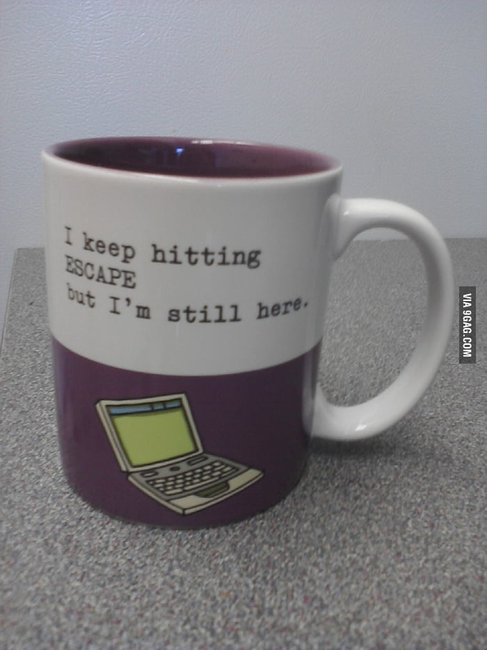 Keep hitting Escape but I'm still here! - 9GAG