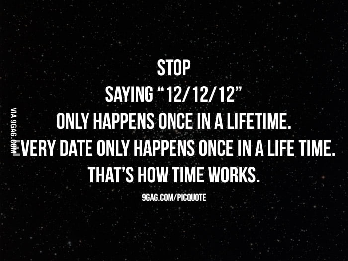 Stop saying "12/12/12" only happens once in a lifetime. - 9GAG