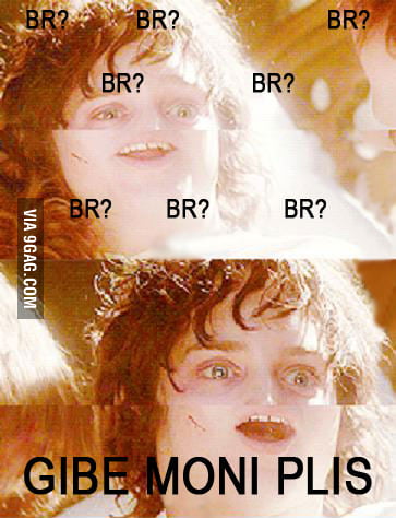 Br? Gibe moni pls - 9GAG
