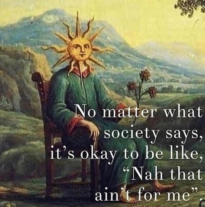 Sometimes you just gotta say no to societal expectations. - 9GAG