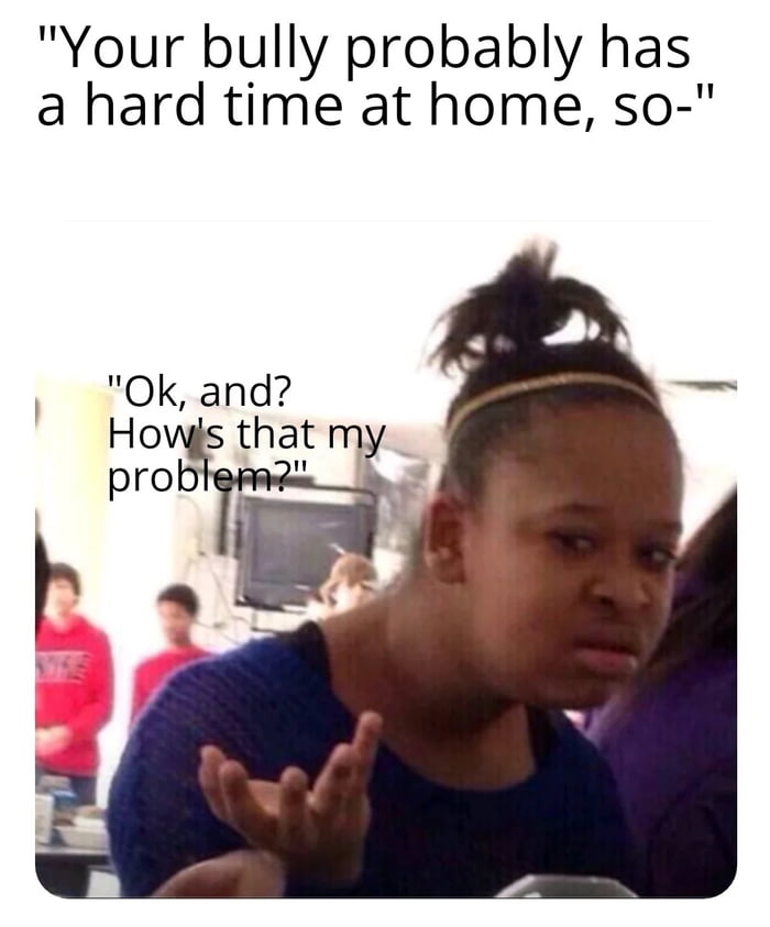 So they got a hard time at home, so I gotta have a hard time at home ...