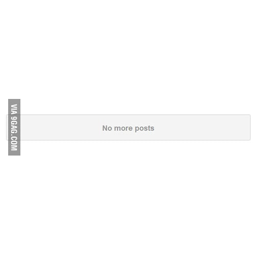 Srsly 9gag?! no more posts? - 9GAG