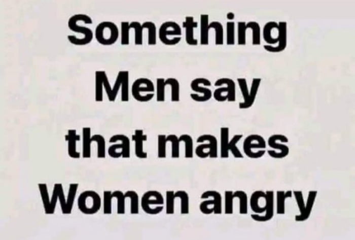 Something men say that makes women angry - 9GAG