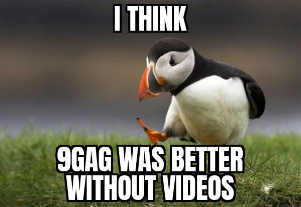 Only memes and short Gifs back then - 9GAG
