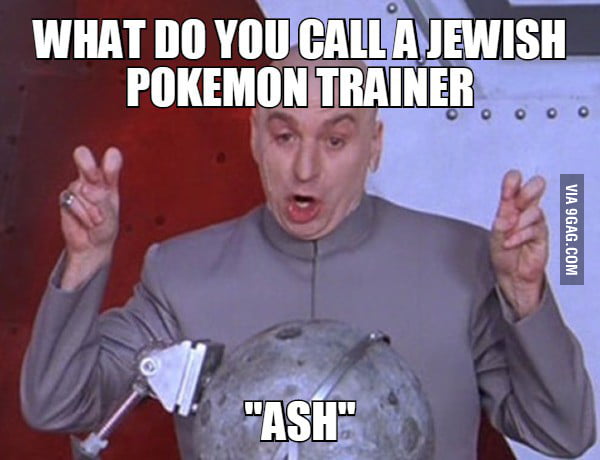 What do you call a jewish pokemon trainer. "ash" - 9GAG
