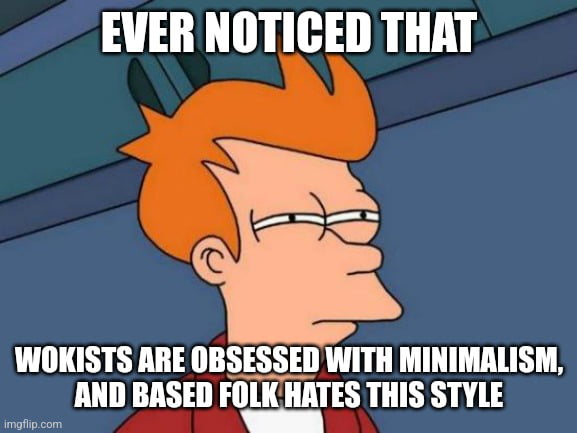 For some reason, it's always soyboys who like minimalism - 9GAG