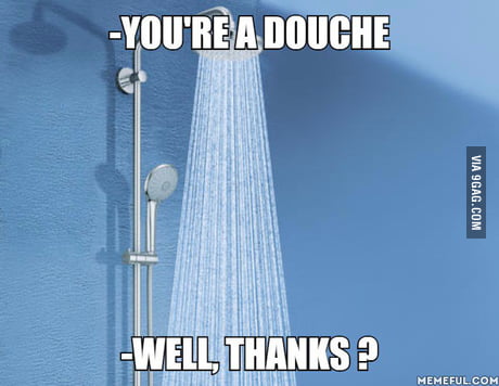 Funny Douche Memes As A French, Douche Mean Shower ' ' 9GAG