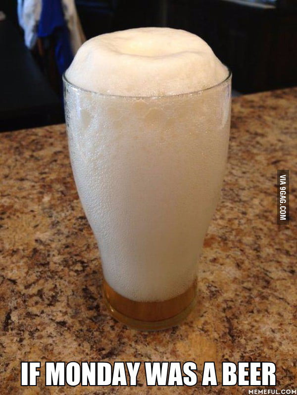 If Monday was a beer. - 9GAG