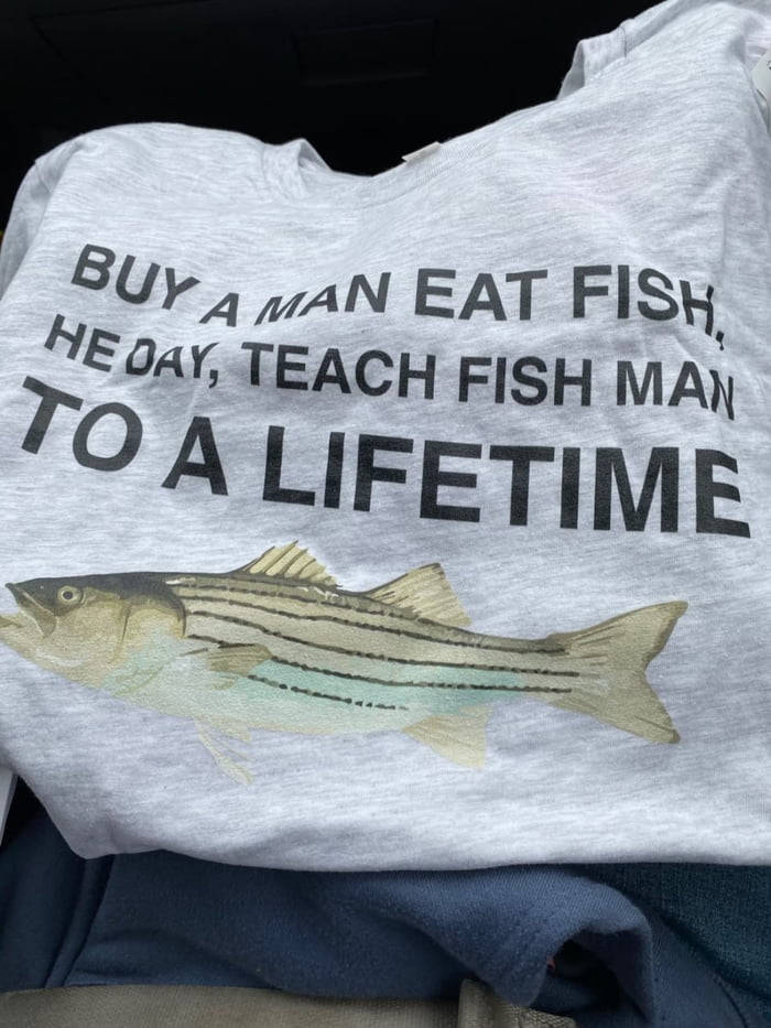 Buy a man eat fish, he day, teach fish man, to a lifetime - 9GAG