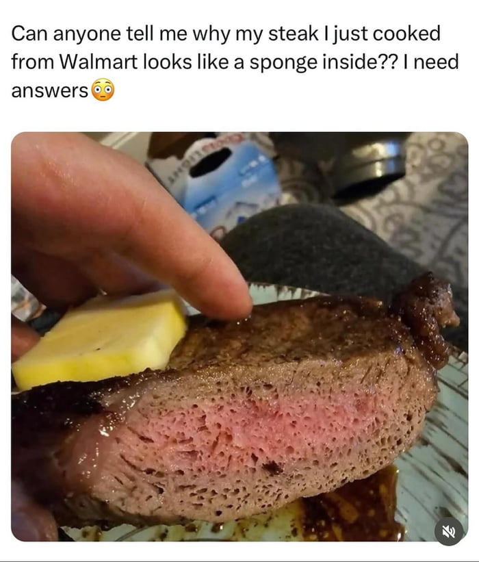 When your steak from Walmart looks like a kitchen sponge inside and you ...