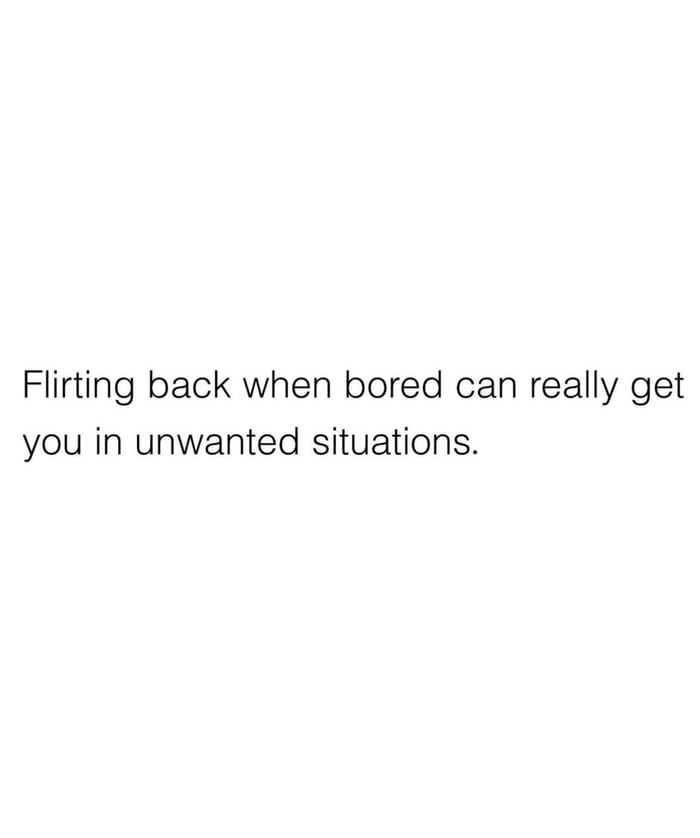 Flirting back when bored can really get you in unwanted situations. - 9GAG