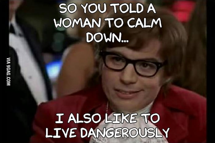 Never tell a woman to calm down! - 9GAG