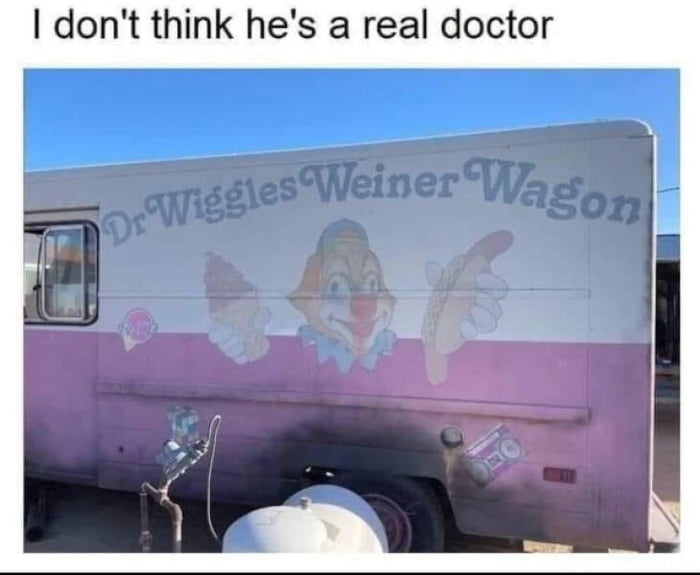 Dr. Wiggles. Weiner Wagon. Real Doctor? - 9GAG