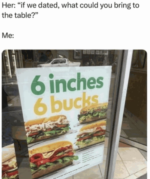 I do have 6 bucks, 6 inches would be too excessive - 9GAG