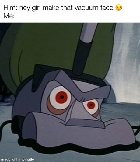 Vacuum Face Memes *Doing Derp Stuff D Derp You Need T Vacuum The