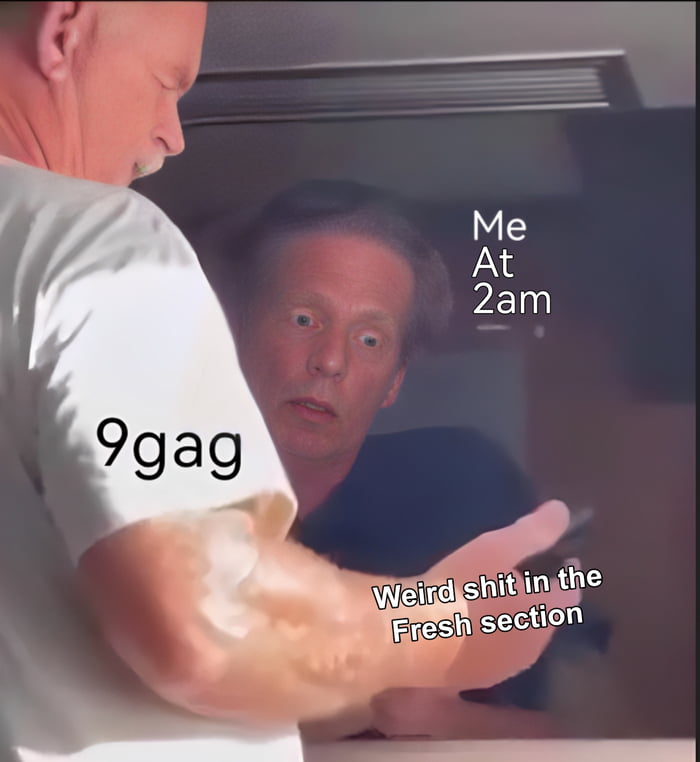 Fresh used to be weird, still is, but used to be too. - 9GAG