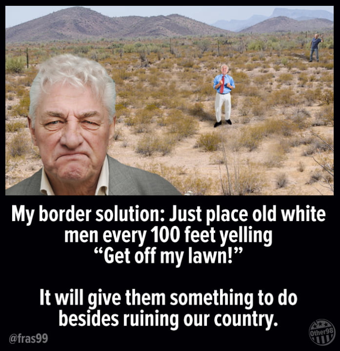 "I hear your country has border problems. Well, my friend, I have a ...