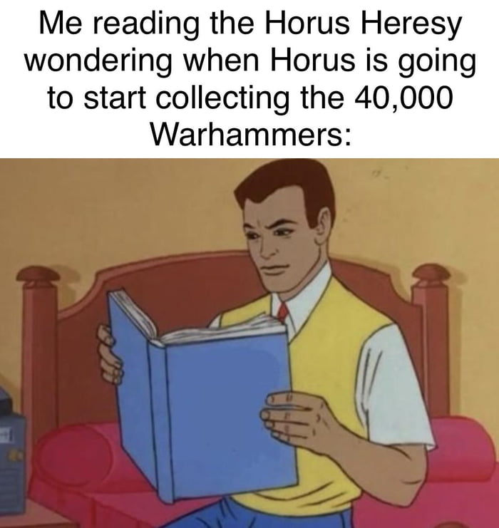 "Horus, you really are the Warhammer 40,000." - Emperor of Mankind - 9GAG