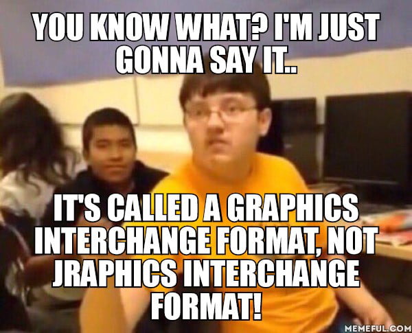 It's called a graphics interchange format, NOT Jraphics interchange ...