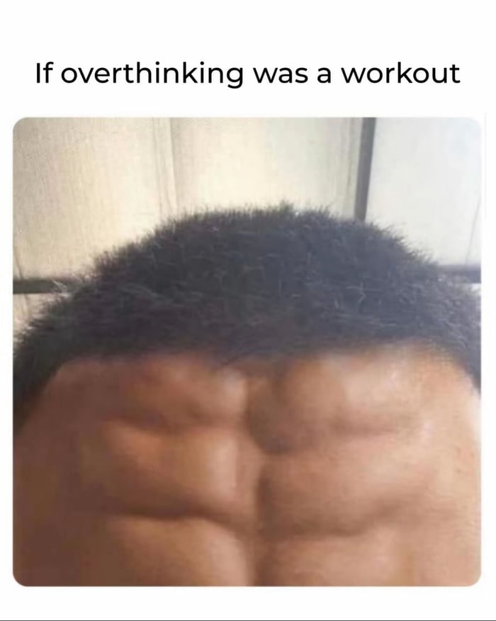 If you think you are overthinking, then don't worry. You aren't overthinking enough. - 9GAG
