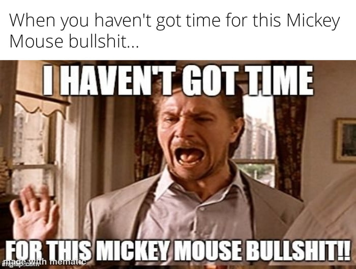 When you haven't got time for this Mickey Mouse bullshit... - 9GAG