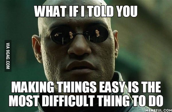What if I told you. Making things easy is the most difficult thing to ...