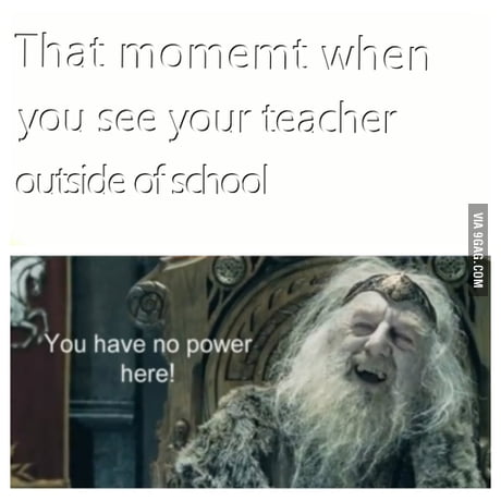 You Have No Power Here Meme Teacher