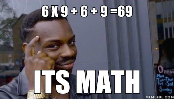 6 X 9 + 6 + 9 =69. Its math - 9GAG