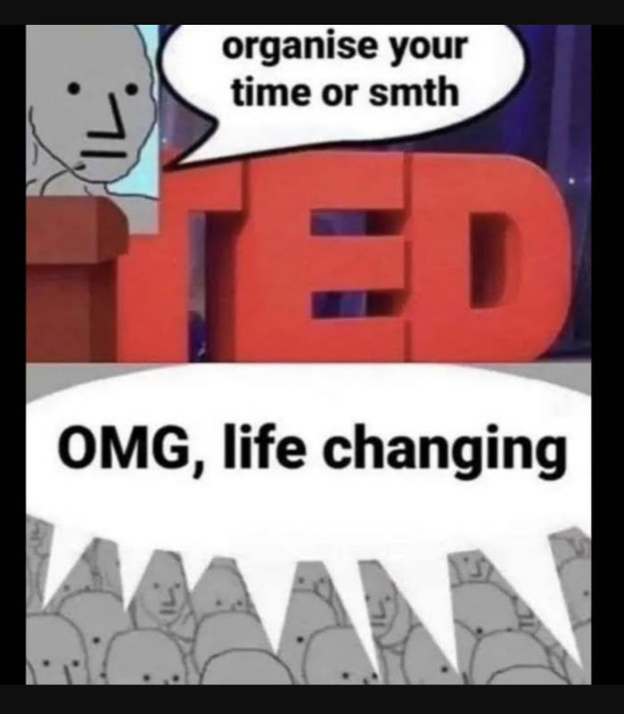 Organise your time or smth - 9GAG