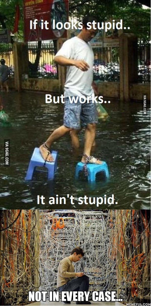 If it looks stupid, but works, it ain't stupid...Not in every case - 9GAG