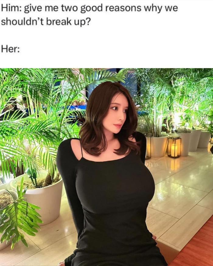 Him: Give me two good reasons why we shouldn't break up? Her: .... - 9GAG