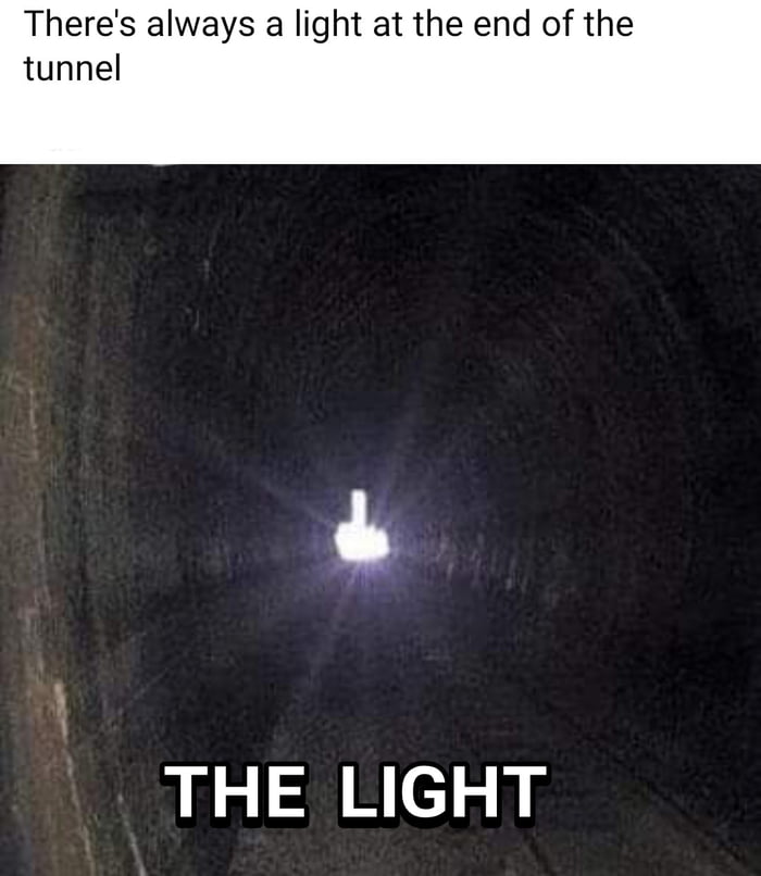 Theres always a light at the end of the tunnel - 9GAG