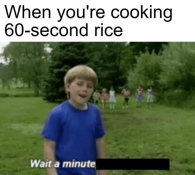 Waiting for that minute rice - 9GAG
