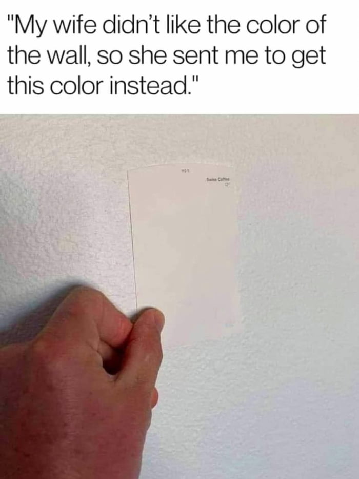 When your wife asks for a new wall color, but it's the same color. - 9GAG
